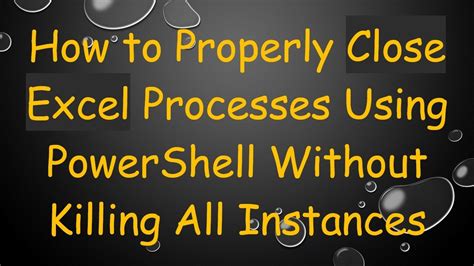 How To Properly Close Excel Processes Using Powershell Without Killing