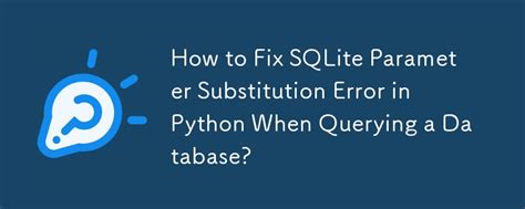 如何修復 Python 查詢資料庫時 Sqlite 參數替換錯誤？ Python教學 Php中文網