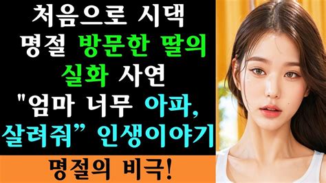 처음으로 시댁 명절 방문한 딸의 실화 사연 엄마 너무 아파 살려줘” 인생이야기 Youtube