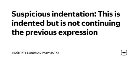 Suspicious Indentation This Is Indented But Is Not Continuing The Previous Expression Мой