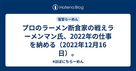 プロのラーメン断食家の戦えラーメンマン氏、2022年の仕事を納める（2022年12月16日）。 ほぼにちらーめん