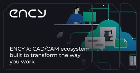 Ency X Cadcam Ecosystem Built To Transform The Way You Work Ency