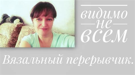 ВЯЗАЛЬНЫЙ ПЕРЕРЫВЧИК Видимо не всем Youtube