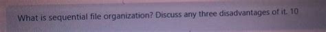 Solved What Is Sequential File Organization Discuss Any Three Disadvantages Of It 10 [others]