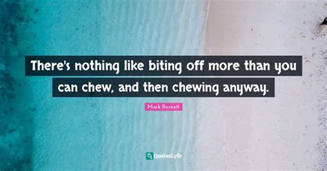 There S Nothing Like Biting Off More Than You Can Chew And Then Chewi Quote By Mark Burnett