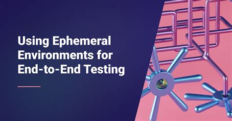 How To Use Ephemeral Environments For End To End Testing