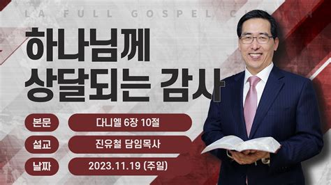 나성순복음교회 진유철 담임목사 주일설교 하나님께 상달되는 감사 [2023 11 19] Youtube