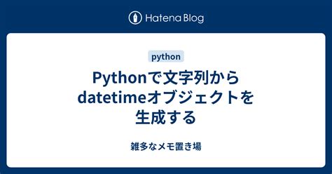 Pythonで文字列からdatetimeオブジェクトを生成する メモ置き場