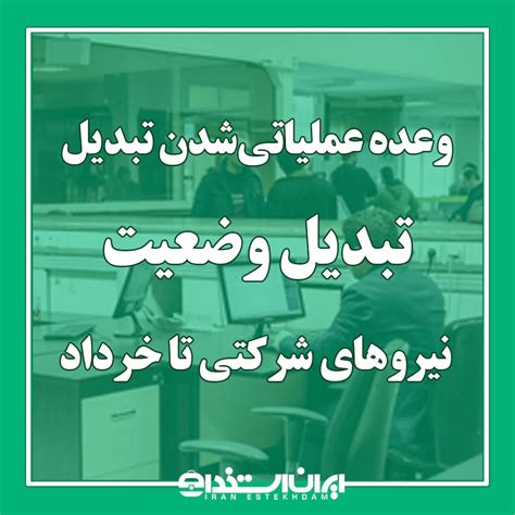 وعده عملیاتی‌شدن تبدیل وضعیت نیروهای شرکتی تا خرداد ایران استخدام