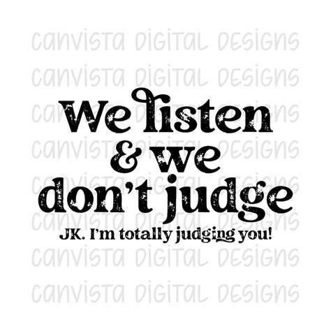 We Listen And We Dont Judge Jk Im Totally Judging You Png File