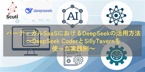 バーティカルsaasにおけるdeepseekの活用方法 ～deepseek Coderとsillytavernを使った実践例～ 株式会社