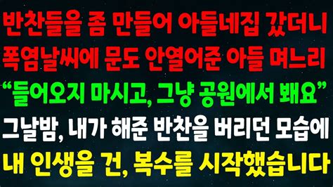 반전신청사연 반찬들 만들어 아들네 집 갔더니 폭염날씨에 문도 안 열어준 아들 며느리 그냥 공원에서 봬요 그날밤 내 반찬을 버리던 모습에 내 인생을 건 복수를