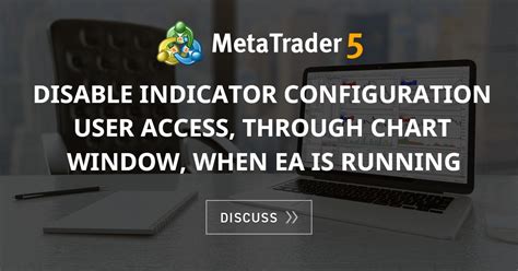 Disable Indicator Configuration User Access Through Chart Window When Ea Is Running Indices