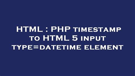 Html Php Timestamp To Html 5 Input Typedatetime Element Youtube