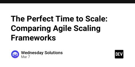 The Perfect Time To Scale Comparing Agile Scaling Frameworks Dev