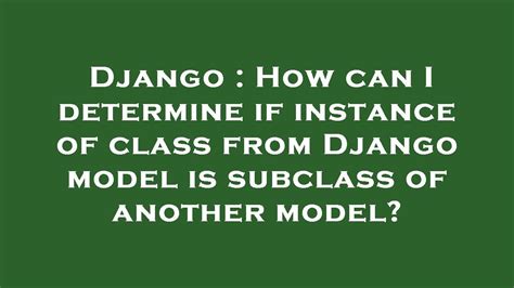 Django How Can I Determine If Instance Of Class From Django Model Is