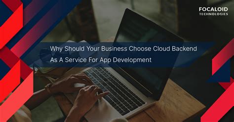 Why Should Your Business Choose Cloud Backend As A Service For App Development Focaloid