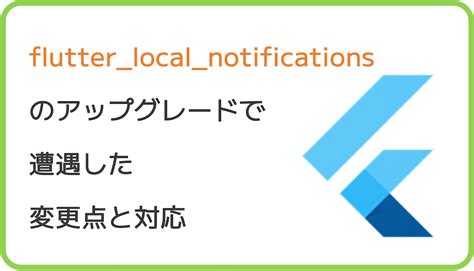 Flutterlocalnotificationsパッケージのアップグレードで遭遇した変更点と対応 Halzo Appdev Blog