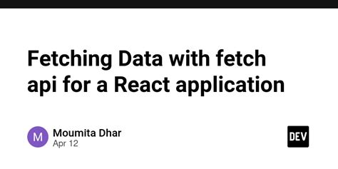 Fetching Data With Fetch Api For A React Application Dev Community