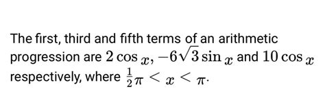 The First Third And Fifth Terms Of An Arithmetic Progression Are 2cosx −