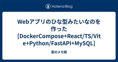 Webアプリのひな型みたいなのを作った Dockercomposereacttsvitepythonfastapimysql 葛のメモ帳