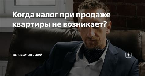 Когда налог при продаже квартиры не возникает Денис Хмелевской Дзен
