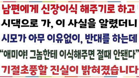 반전신청사연남편에게 신장이식 해주기로 마음을 먹고 시댁으로 가 이사실을 알렸더니 시모가 오열을 하며 반대 하는데 말도안되는 진실이 밝혀졌습니다 신청사연 사이다썰 사연