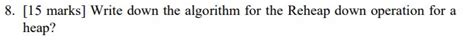 Solved 8 15 Marks Write Down The Algorithm For The Reheap