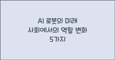 Ai 로봇의 미래 사회에서의 역할 변화 5가지