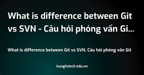 What Is Difference Between Git Vs Svn Câu Hỏi Phỏng Vấn Git