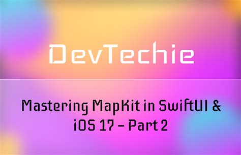 Mastering Mapkit In Swiftui And Ios 17 — Part 2 By Devtechie Devtechie Medium