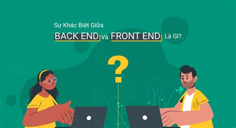 Sự Khác Biệt Giữa Back End Và Front End Là Gì