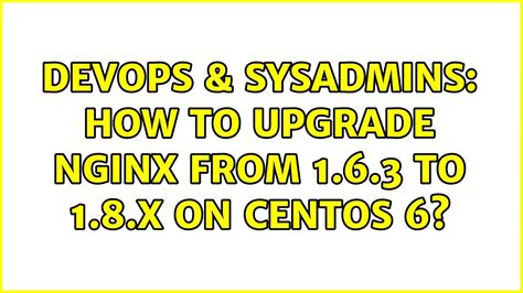 Devops And Sysadmins How To Upgrade Nginx From 163 To 18x On Centos