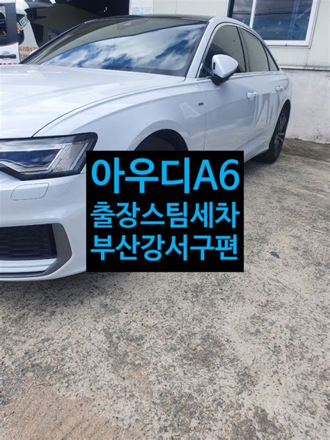 부산 출장세차 강서구 대저동 아우디 A6 스팀세차 후기 네이버 블로그