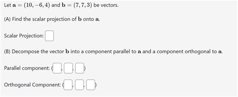 Solved Let 𝐚 10 6 4 And 𝐛 7 7 3 Be Vectors A Find The Scalar Projection Of 𝐛 Onto 𝐚