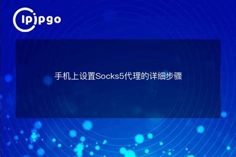 Detailed Steps To Setup Socks5 Proxy On Mobile Phone Ipipgo