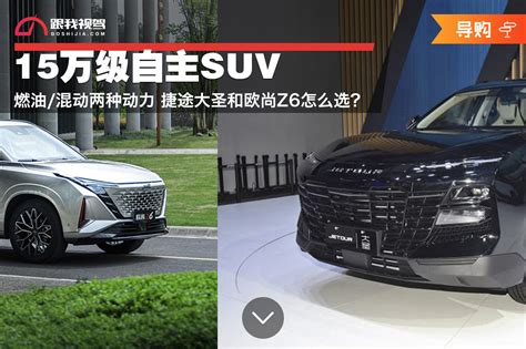 15万级自主suv 燃油混动两种动力 捷途大圣和欧尚z6怎么选？跟我视驾