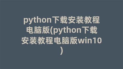 Python下载安装教程电脑版python下载安装教程电脑版win10 Python基础教程 Python下载安装教程电脑版python下载安装教程电脑版win10 Python基础教程