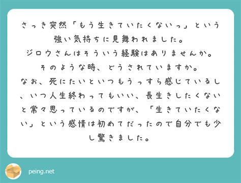 さっき突然「もう生きていたくないっ」という強い気持ちに見舞われました。 ジロウさんはそういう経験はありませんか。 Peing 質問箱
