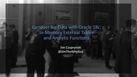 Conquer Big Data With Oracle 18c In Memory External Tables And Analytic Functions Ppsx