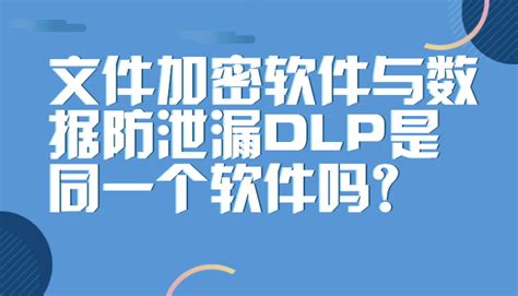文件加密软件与数据防泄漏dlp是同一个软件吗？ 知乎