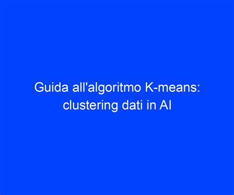 Guida Allalgoritmo K Means Clustering Dati In Ai