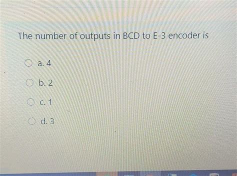 Solved The Number Of Outputs In Bcd To E 3 Encoder Is A 4