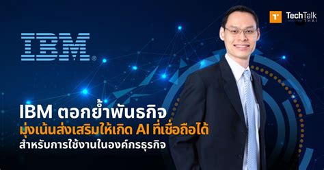 Ibm ตอกย้ำพันธกิจ มุ่งเน้นส่งเสริมให้เกิด Ai ที่เชื่อถือได้ สำหรับการใช้งานในองค์กรธุรกิจ [guest