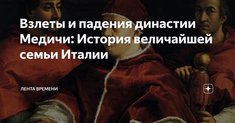 Взлеты и падения династии Медичи История величайшей семьи Италии Лента Времени Дзен