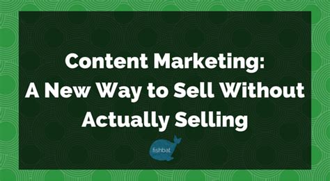 Content Marketing A New Way To Sell Without Actually Selling Fishbat