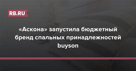 «Аскона» запустила бюджетный бренд спальных принадлежностей buyson | RB.RU