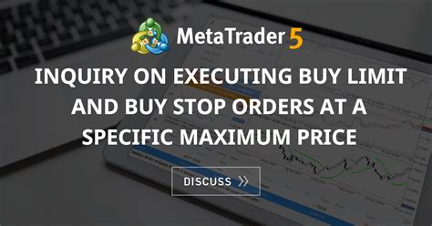 Inquiry On Executing Buy Limit And Buy Stop Orders At A Specific Maximum Price Trading