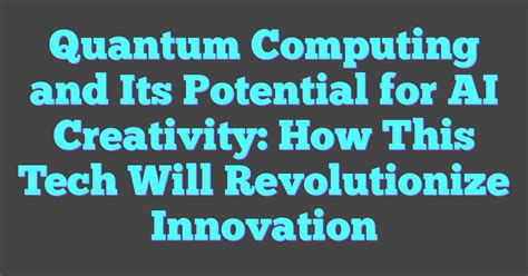 Quantum Computing And Its Potential For Ai Creativity How This Tech