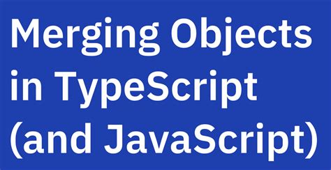 Merging Objects In Typescript And Javascript